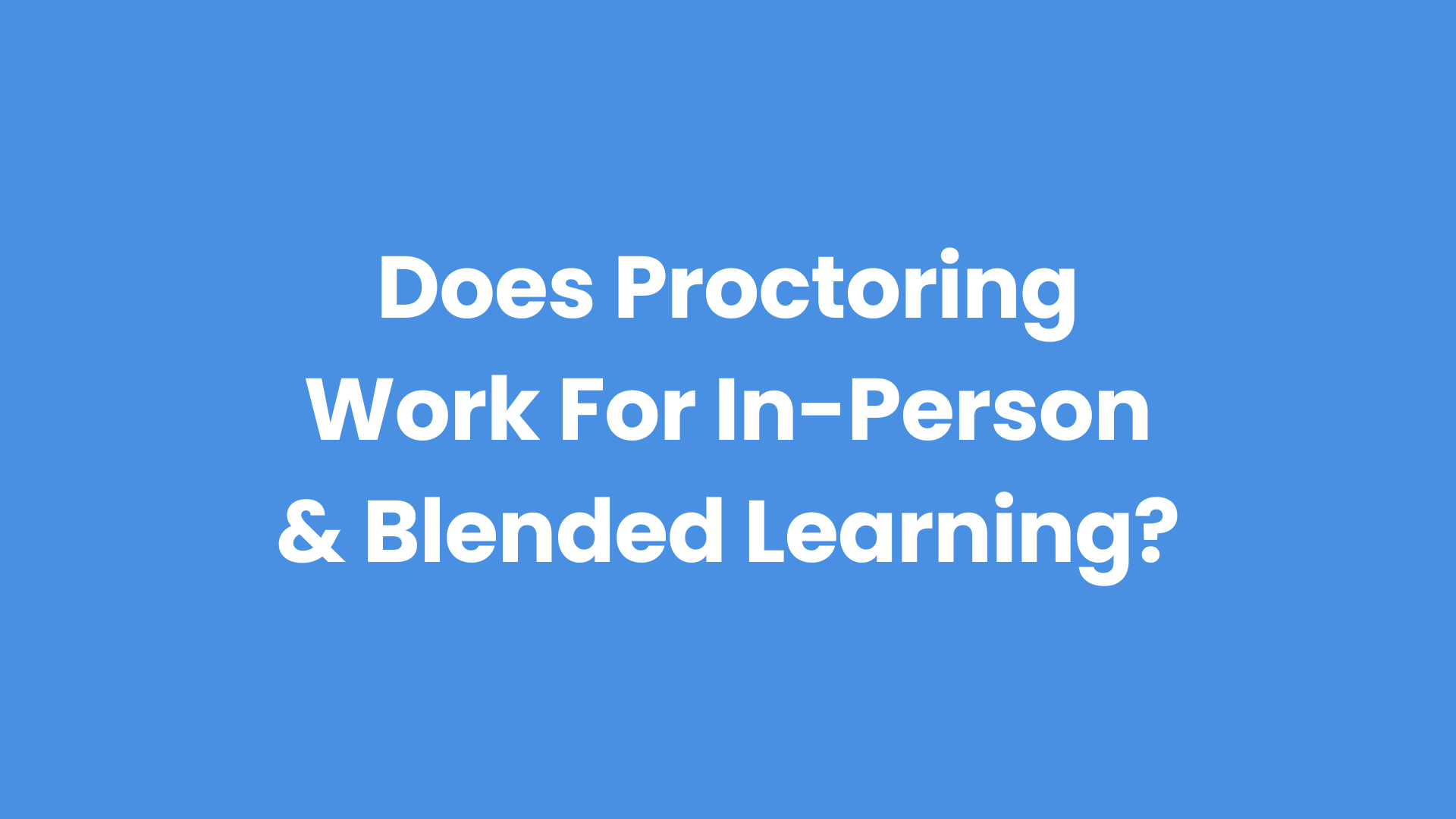 Does Online Proctoring Work for In-Person & Blended Learning